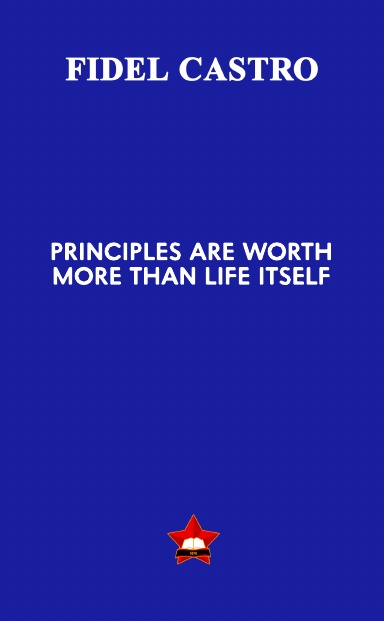 Principles Are Worth More Than Life Itself -- Fidel Castro